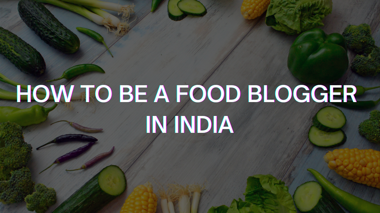 How to be a Food Blogger in India - A complete food blogging guide.